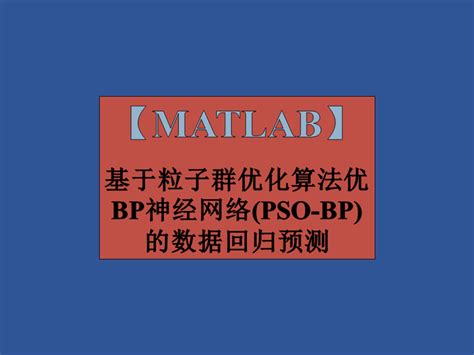 基于粒子群算法优化bp神经网络pso Bp的数据回归预测 知乎
