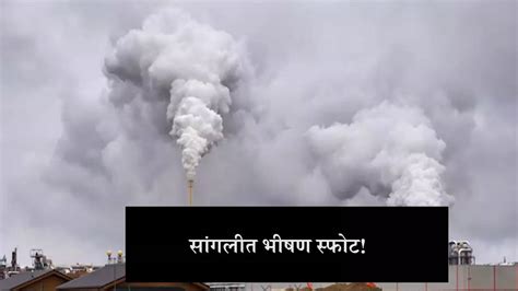 Sangali Gas Leak सांगलीत भीषण स्फोट केमिकल कंपनीत विषारी वायुगळती