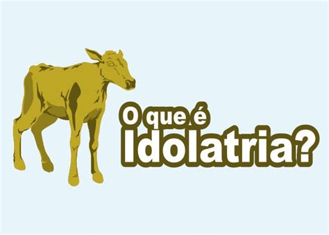 O Que é Idolatria na Bíblia