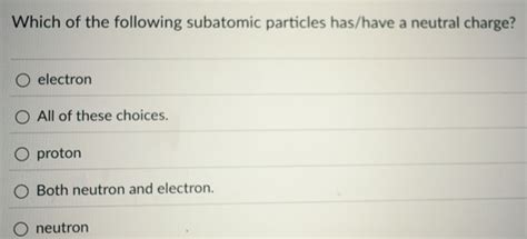 Solved Which Of The Following Subatomic Particles Has Have A Neutral