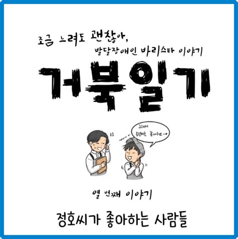 장애인 바리스타 이야기 제10화 정호씨가 좋아하는 사람들 네이버 블로그