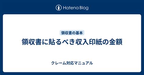 領収書に貼るべき収入印紙の金額 クレーム対応マニュアル
