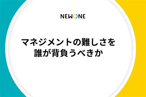 マネジメントの難しさを誰が背負うべきか メソッド 株式会社newone