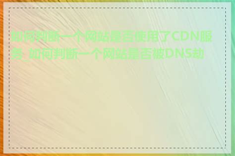 如何判断一个网站是否使用了cdn服务如何判断一个网站是否被dns劫持