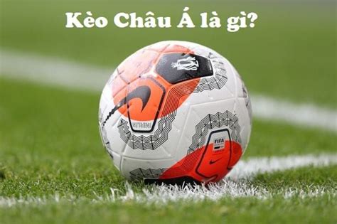 Kèo Châu Á Là Gì Cách đọc Tỷ Lệ Kèo Nhà Cái Châu Á