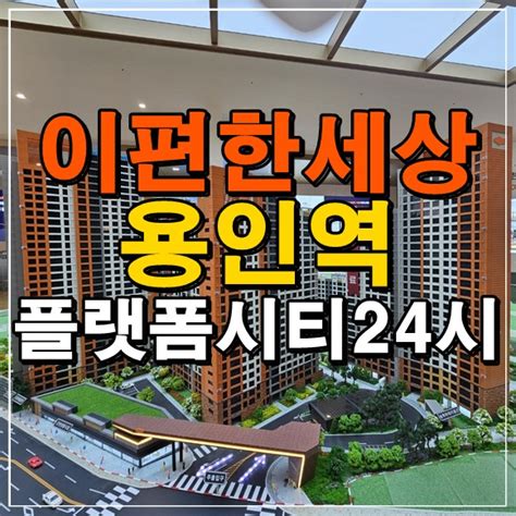 이편한세상 용인역 플랫폼시티 모델하우스 분양소식 네이버 블로그