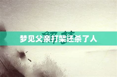 梦见父亲打架还杀了人 命理解梦