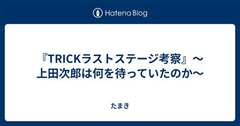 TRICKラストステージ考察上田次郎は何を待っていたのか たまき