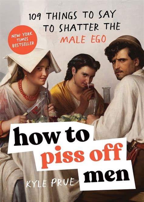 How To Piss Off Men 109 Things To Say To Shatter The Male Ego