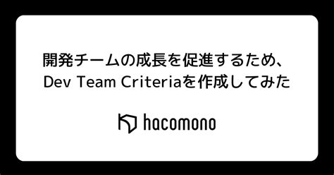 開発チームの成長を促進するため、dev team criteriaを作成してみた hacomono tech blog