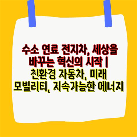 수소 연료 전지차 세상을 바꾸는 혁신의 시작 친환경 자동차 미래 모빌리티 지속가능한 에너지