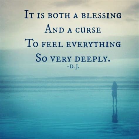 It Is Both A Blessing And A Curse To Feel Everything So Deeply Inspirational Words Sweet