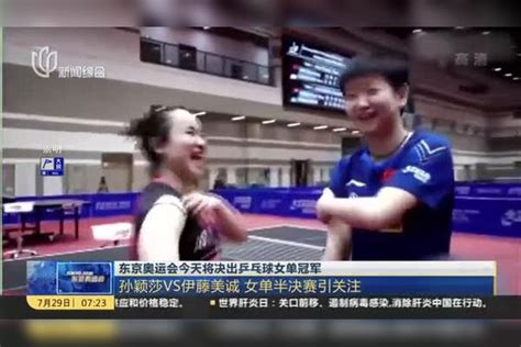 东京奥运会今天将决出乒乓球女单冠军：孙颖莎vs伊藤美诚 女单半决赛引关注