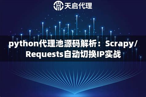 Python代理池源码解析：scrapyrequests自动切换ip实战 天启ip代理