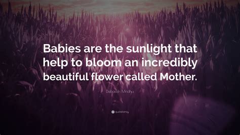 Debasish Mridha Quote Babies Are The Sunlight That Help To Bloom An