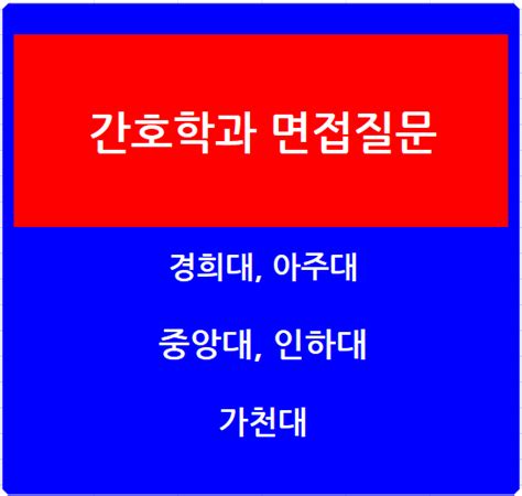 간호학과 면접 기출 예상 질문 인재상 선택과목 취업 경희대 아주대 중앙대 인하대 가천대 네이버 블로그