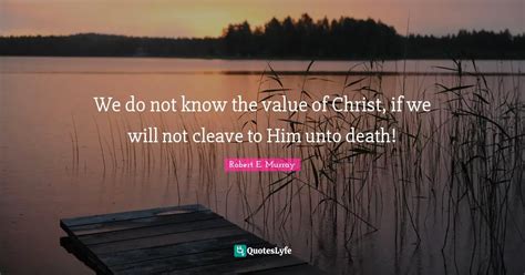 We Do Not Know The Value Of Christ If We Will Not Cleave To Him Unto