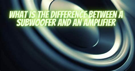What Is The Difference Between A Subwoofer And An Amplifier All For