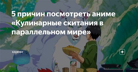 5 причин посмотреть аниме «Кулинарные скитания в параллельном мире Канобу Дзен