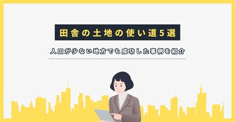 田舎の土地の使い道5選！人口が少ない地方でも成功した事例を紹介 マンション経営の資料請求でおすすめのサイト7つの選び方