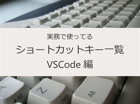 作業を一気に効率化！実務で使ってるショートカットキー一覧（vscode編） Web制作向上ダイアリー