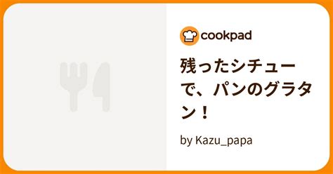残ったシチューで、パンのグラタン！ By Kazupapa 【クックパッド】 簡単おいしいみんなのレシピが395万品