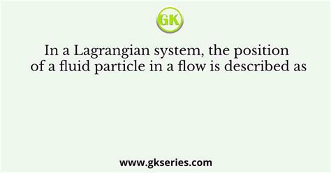 In A Lagrangian System The Position Of A Fluid Particle In A Flow Is