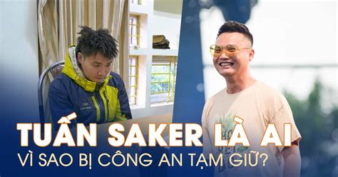 Tuấn Saker Là Ai Vì Sao Bị Công An Tạm Giữ Hình Sự