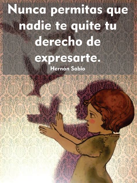 Nunca permitas que nadie te quiete tu derecho de expresarte Hernán