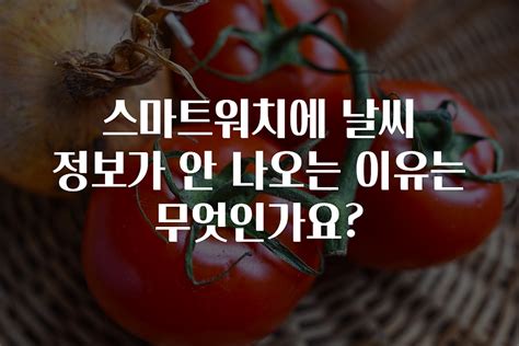 최신정보 스마트워치에 날씨 정보가 안 나오는 이유는 무엇인가요 궁금했던 모든것들