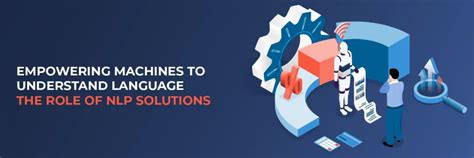 Empowering Machines To Understand Language The Role Of NLP Solutions