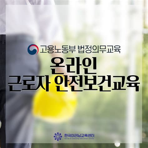 고용노동부 법정의무교육 근로자 안전보건교육 분기 마다 이수 잊지마세요 네이버 블로그