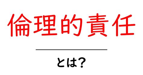 倫理的責任とは？あなたが知っておくべき大切なこと共起語・同意語も併せて解説！