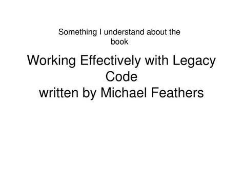 ppt working effectively with legacy code written by michael feathers