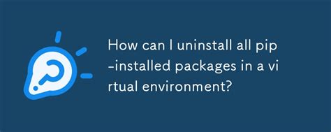 How Can I Uninstall All Pip Installed Packages In A Virtual Environment