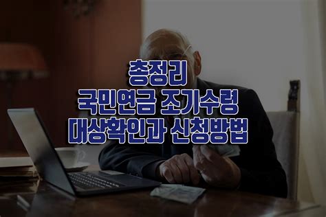 조기노령연금 국민연금 조기수령 조건과 신청방법