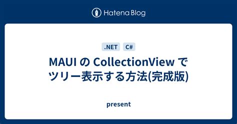Maui の Collectionview でツリー表示する方法 完成版 Present