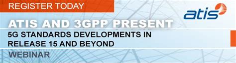 Attend The ATIS 3GPP Webinar 5G Standards Developments In Release 15 And Beyond ATIS