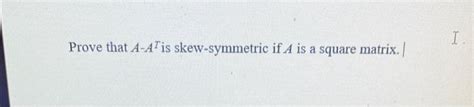 Solved Prove That A A T Is Skew Symmetric If A Is A Square Chegg