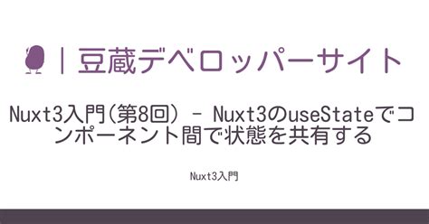 Nuxt3入門第8回 Nuxt3のusestateでコンポーネント間で状態を共有する 豆蔵デベロッパーサイト