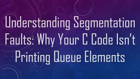 Understanding Segmentation Faults Why Your C Code Isnt Printing Queue Elements Youtube