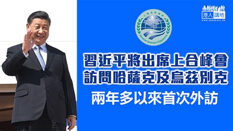 【國事訪問】習近平將出席上合峰會 外訪哈薩克及烏茲別克 焦點新聞 港人講地
