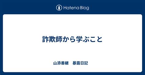 詐欺師から学ぶこと 山添善継 暴露日記