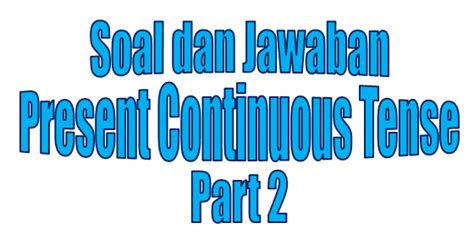 Contoh Soal Present Continuous Tense Beserta Kunci Jawabannya Part 2