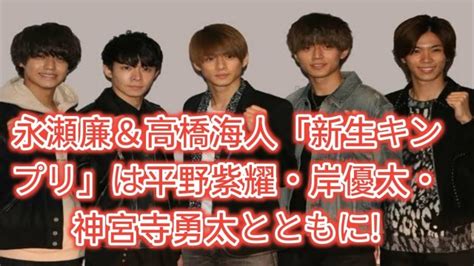 永瀬廉＆高橋海人「新生キンプリ」は平野紫耀・岸優太・神宮寺勇太とともに Mv＆『cdtv』で守った「5人のキンプリ」！