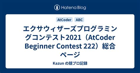 エクサウィザーズプログラミングコンテスト2021（atcoder Beginner Contest 222）総合ページ Kazun の競プロ記録