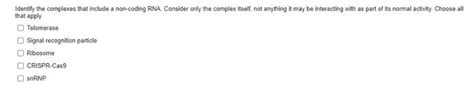 Solved Identify The Complexes That Include A Non Coding RNA Chegg