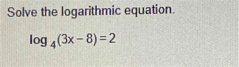 Solved Solve The Logarithmic Equation Log4 3x 8 2