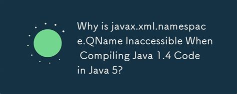 為什麼在 Java 5 中編譯 Java 14 程式碼時 Javaxxmlnamespaceqname 無法存取？ Java教程 Php中文網