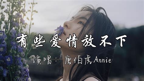 唐伯虎annie 有些爱情放不下『谁的爱对了 谁的爱错了 爱本就真真假假，你说的那些美丽的谎话，在我的心上定格成伤疤。』『动态歌词mv